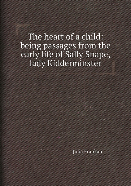 The heart of a child: being passages from the early life of Sally Snape ...