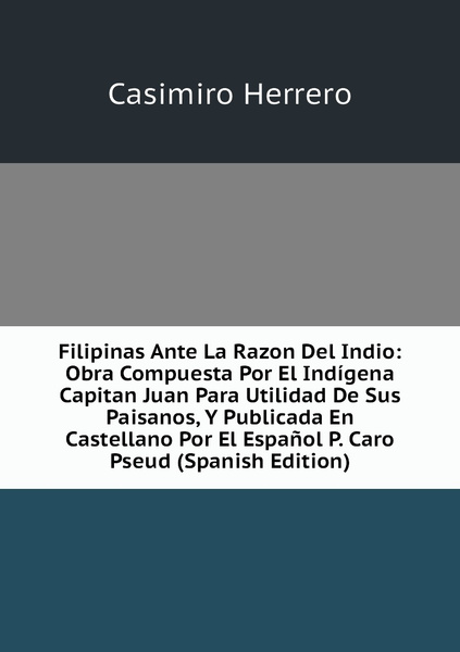 Filipinas Ante La Razon Del Indio: Obra Compuesta Por El Indigena ...