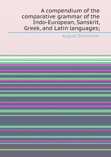 A compendium of the comparative grammar of the Indo-European, Sanskrit ...