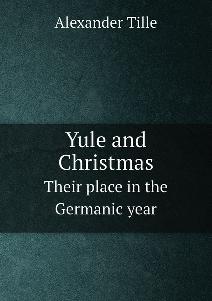 Yule and Christmas. Their place in the Germanic year - купить с ...