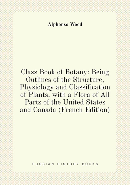 Class Book of Botany: Being Outlines of the Structure, Physiology and ...