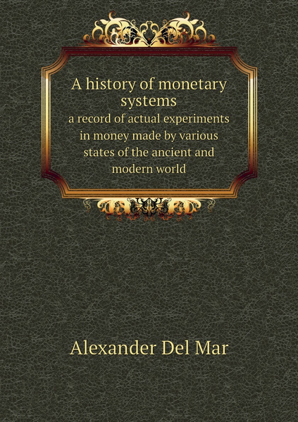 A history of monetary systems. a record of actual experiments in money ...