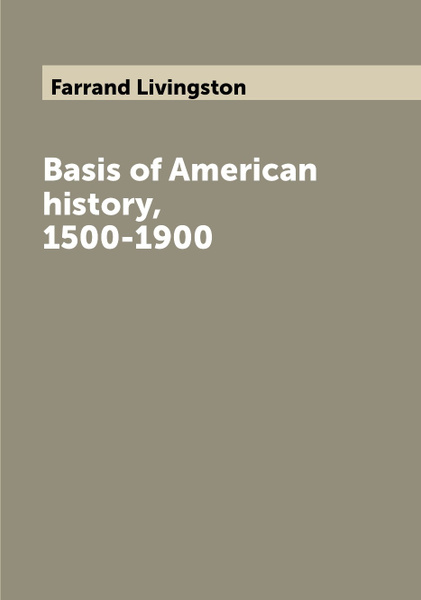 Basis of American history, 1500-1900 | Farrand Livingston - купить с ...