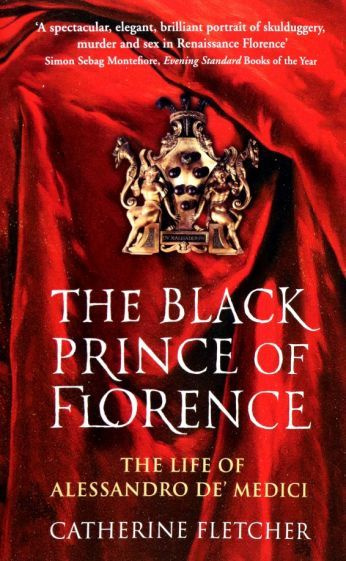 Catherine Fletcher - The Black Prince of Florence. The Life of ...