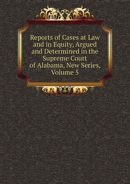 Reports of Cases at Law and in Equity, Argued and Determined in the Supreme Court of Alabama ...