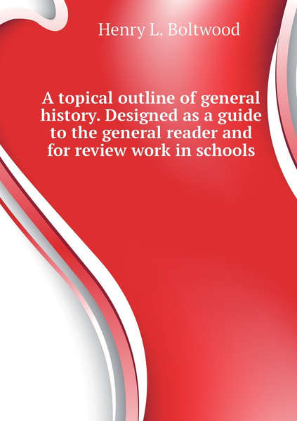 A topical outline of general history. Designed as a guide to the ...