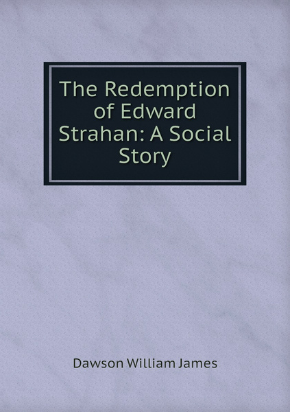 The Redemption of Edward Strahan: A Social Story | Dawson William James ...