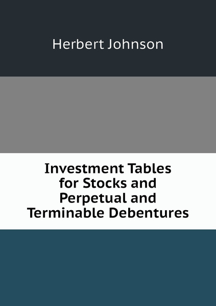 Investment Tables for Stocks and Perpetual and Terminable Debentures ...