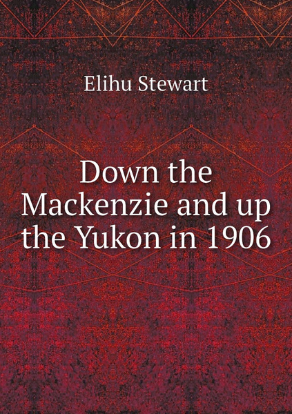 Down the Mackenzie and up the Yukon in 1906 - купить с доставкой по выгодным ценам в интернет ...