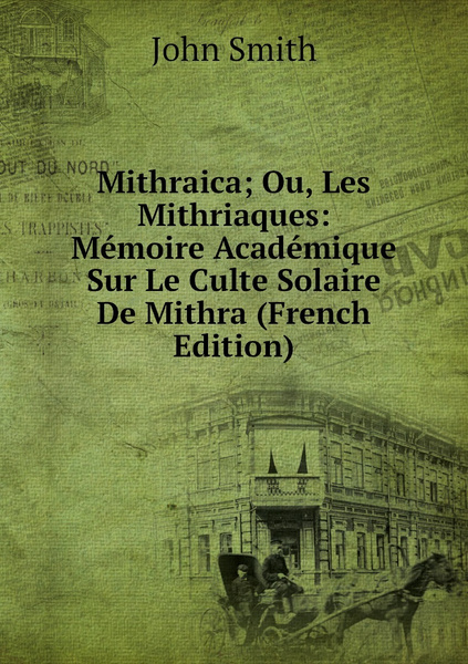 Mithraica; Ou, Les Mithriaques: Memoire Academique Sur Le Culte Solaire De Mithra (French ...