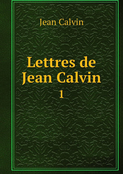 Lettres de Jean Calvin. 1 | Calvin Jean - купить с доставкой по ...