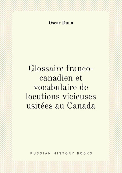 Glossaire franco-canadien et vocabulaire de locutions vicieuses usitees ...