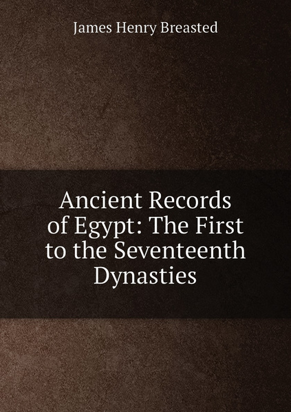 Ancient Records of Egypt: The First to the Seventeenth Dynasties ...