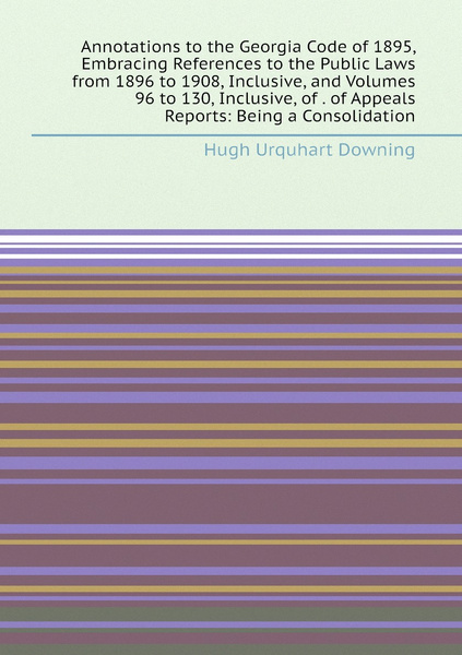 Annotations to the Georgia Code of 1895, Embracing References to the ...