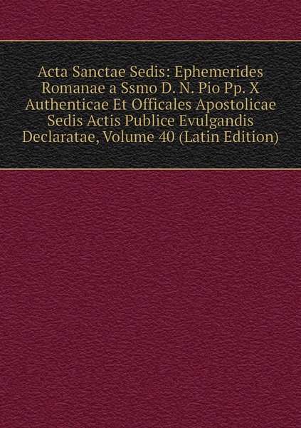 Acta Sanctae Sedis: Ephemerides Romanae a Ssmo D. N. Pio Pp. X Authenticae Et Officales ...