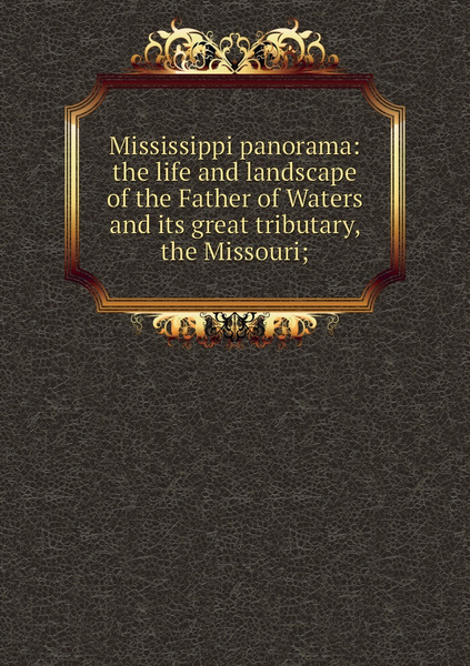 Mississippi panorama: the life and landscape of the Father of Waters ...