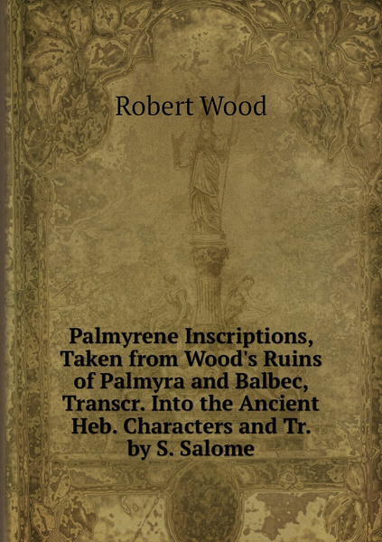 Palmyrene Inscriptions, Taken from Wood's Ruins of Palmyra and Balbec ...