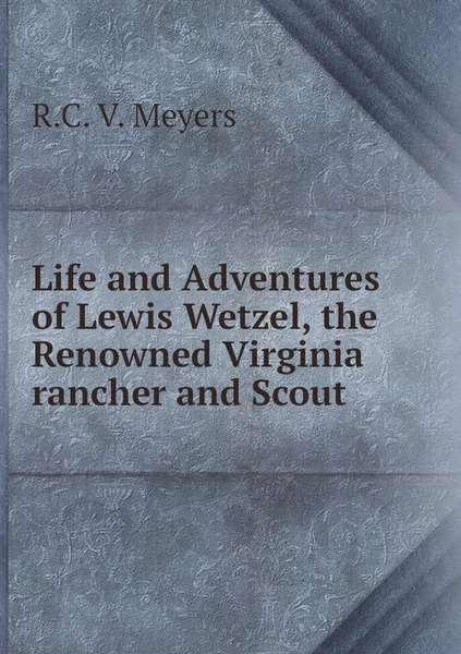 Life and Adventures of Lewis Wetzel, the Renowned Virginia rancher and ...