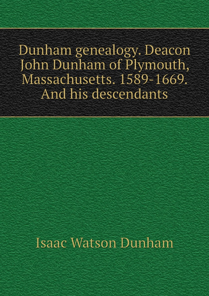 Dunham genealogy. Deacon John Dunham of Plymouth, Massachusetts. 1589 ...