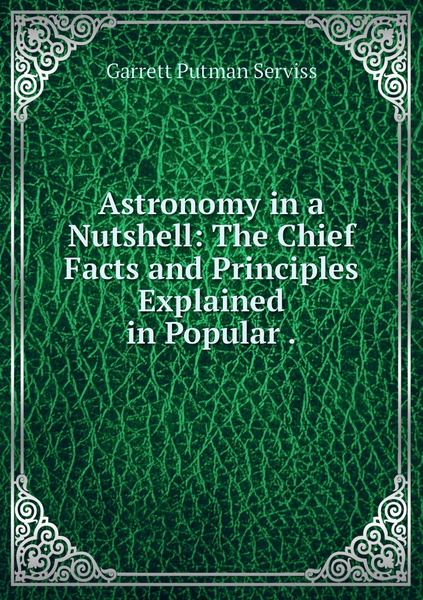 Astronomy in a Nutshell: The Chief Facts and Principles Explained in ...