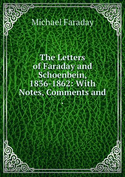 The Letters of Faraday and Schoenbein, 1836-1862: With Notes, Comments ...