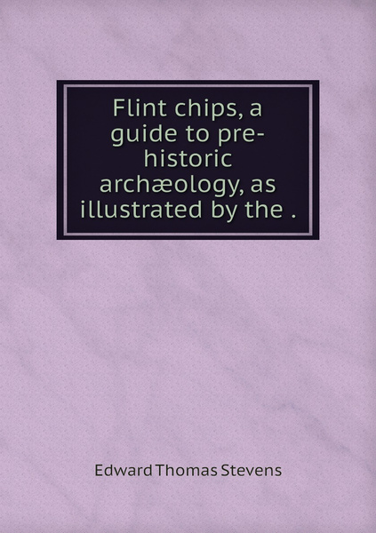 Flint chips, a guide to pre-historic archaeology, as illustrated by the ...