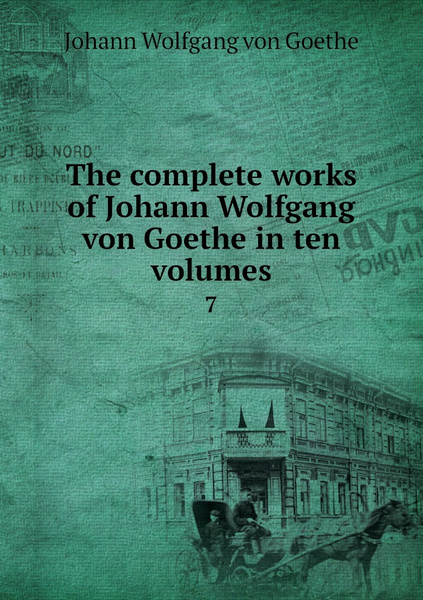 The complete works of Johann Wolfgang von Goethe in ten volumes. 7 ...