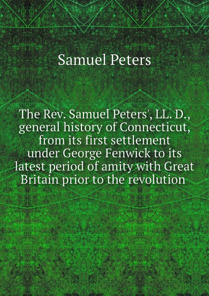 The Rev. Samuel Peters', LL. D., general history of Connecticut, from ...