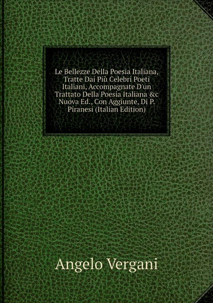 Le Bellezze Della Poesia Italiana, Tratte Dai Piu Celebri Poeti ...