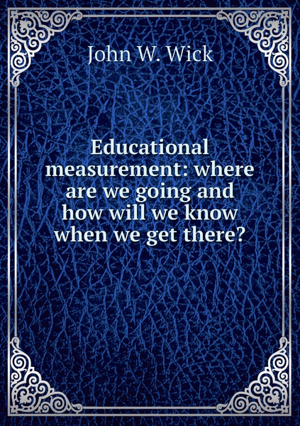 Educational measurement: where are we going and how will we know when ...