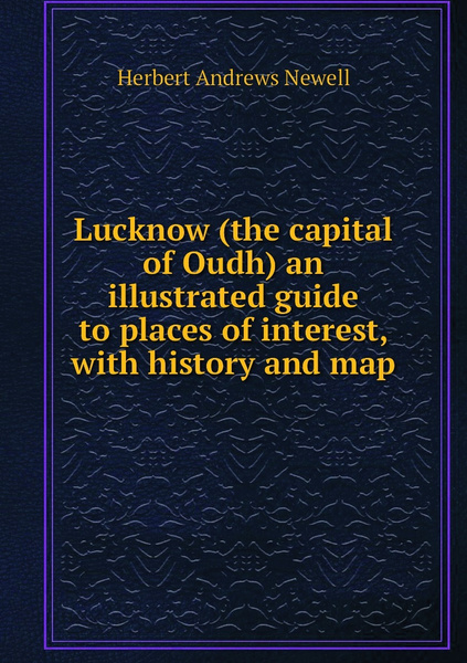 Lucknow (the capital of Oudh) an illustrated guide to places of ...