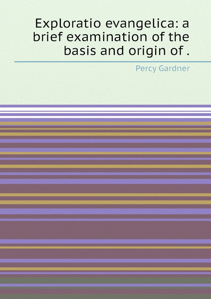 Exploratio evangelica: a brief examination of the basis and origin of ...