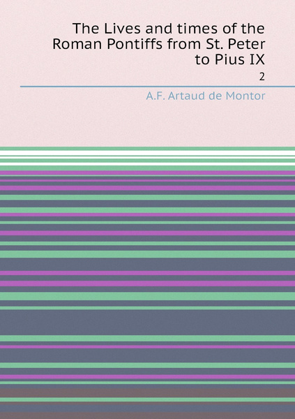 The Lives and times of the Roman Pontiffs from St. Peter to Pius IX. 2 ...