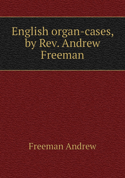 English organ-cases, by Rev. Andrew Freeman | Freeman Andrew - купить с доставкой по выгодным ...