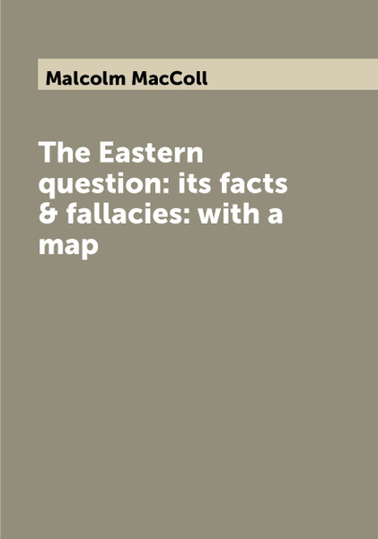 The Eastern question: its facts & fallacies: with a map - купить с ...