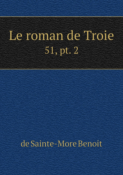 Le roman de Troie. 51, pt. 2 - купить с доставкой по выгодным ценам в интернет-магазине OZON ...