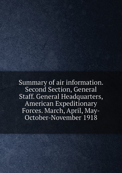 Summary of air information. Second Section, General Staff. General ...