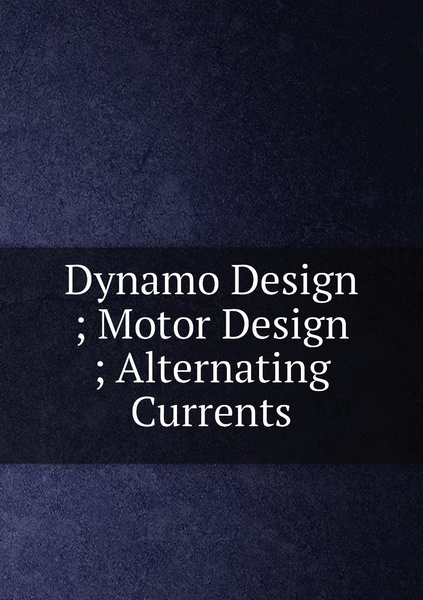 Dynamo Design ; Motor Design ; Alternating Currents - купить с ...