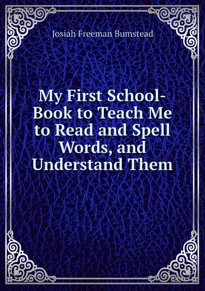 My First School-Book to Teach Me to Read and Spell Words, and ...