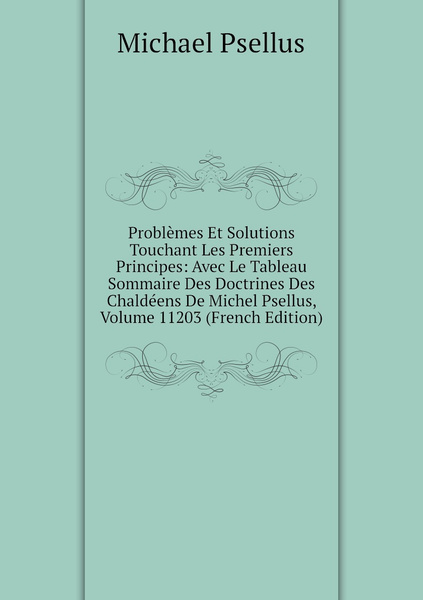 Problemes Et Solutions Touchant Les Premiers Principes: Avec Le Tableau ...