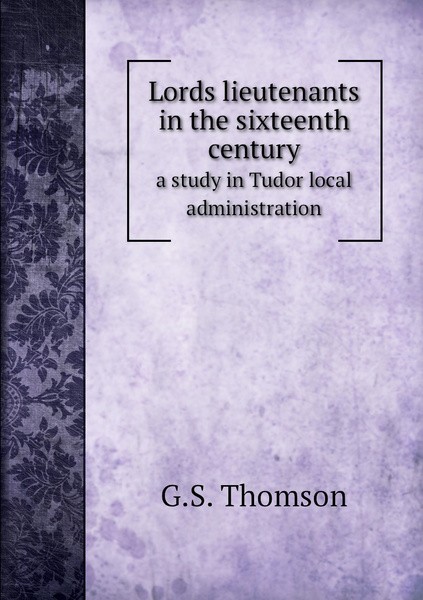 Lords lieutenants in the sixteenth century. a study in Tudor local ...