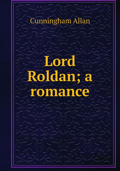 Lord Roldan; a romance | Cunningham Allan - купить с доставкой по ...