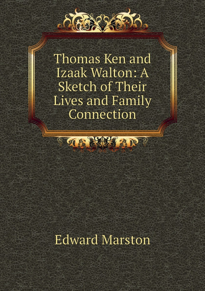 Thomas Ken and Izaak Walton: A Sketch of Their Lives and Family ...