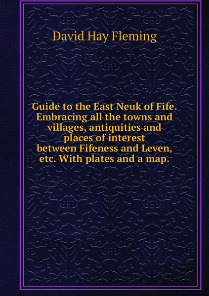 Guide to the East Neuk of Fife. Embracing all the towns and villages ...