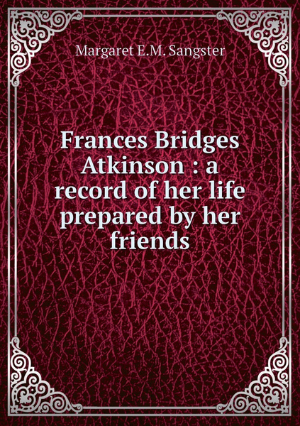 Frances Bridges Atkinson : a record of her life prepared by her friends - купить с доставкой по ...