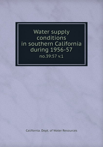 Water supply conditions in southern California during 1956-57. no.39:57 v.1 купить на OZON по ...