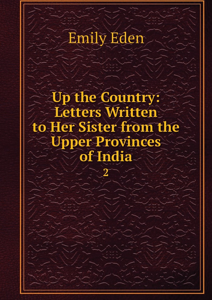 Up the Country: Letters Written to Her Sister from the Upper Provinces ...