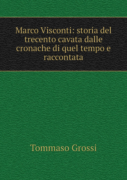 Marco Visconti: storia del trecento cavata dalle cronache di quel tempo ...