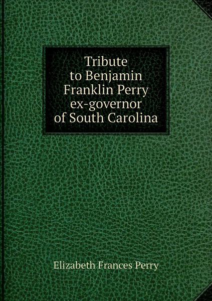 Tribute to Benjamin Franklin Perry ex-governor of South Carolina ...