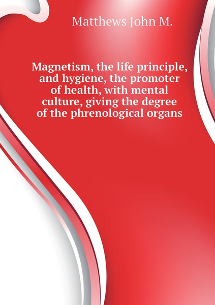 Magnetism, the life principle, and hygiene, the promoter of health ...